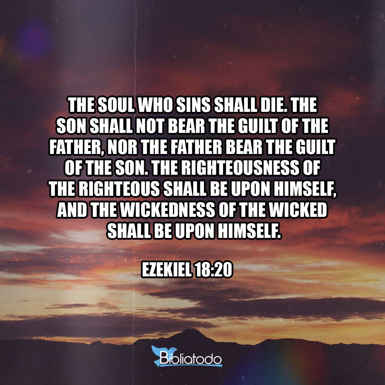 Ezekiel 18:20 ASV1901 - The soul that sinneth, it shall die: the son shall not bear the iniquity ...